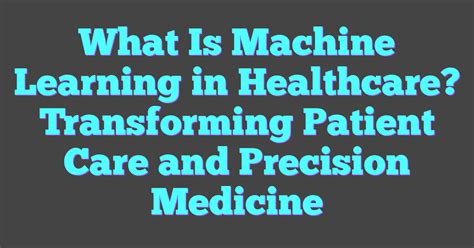 What Is Machine Learning In Healthcare Transforming Patient Care And Precision Medicine
