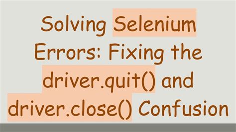 Solving Selenium Errors Fixing The Driverquit And Driverclose Confusion Youtube