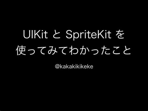 Uikit と Spritekit を使ってみてわかったこと Ppt