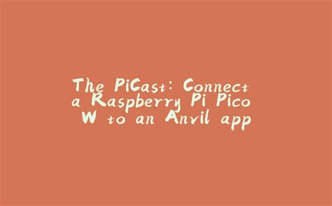 the picast connect a raspberry pi pico w to an anvil app 拾光赋