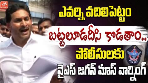 ఎవర్ని వదిలిపెట్టం బట్టలూడదీసి కొడతాం Ys Jagan Warning To Ap Police
