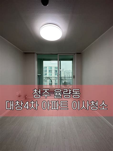 청주 입주청소 업체를 통해 맡겨야합니다 청주 율량동 대창4차 아파트 청소 네이버 블로그