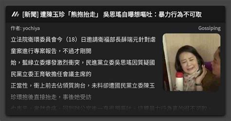 新聞 遭陳玉珍「熊抱抬走」 吳思瑤自曝想嘔吐：暴力行為不可取 看板 Gossiping Mo Ptt 鄉公所