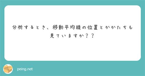 分析するとき、移動平均線の位置とかかたちも見ていますか？？ Peing 質問箱