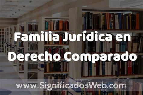 Concepto de Familia Jurídica en Derecho Comparado Significado y Definición