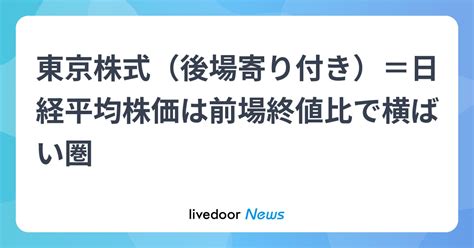東京株式（後場寄り付き）＝日経平均株価は前場終値比で横ばい圏 ライブドアニュース