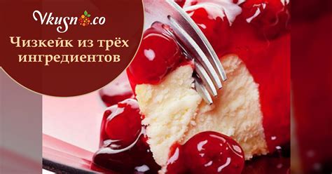 Чизкейк из 3 ингредиентов — vkusno.co