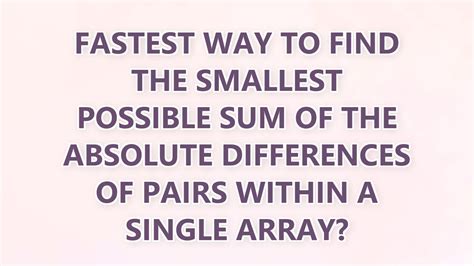Fastest Way To Find The Smallest Possible Sum Of The Absolute Differences Of Pairs Within A