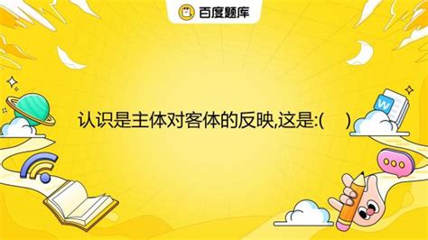 认识是主体对客体的反映这是 A 只有辩证唯物主义才承认的观点 B 唯心主义的错误观点 C 一切唯物主义都承认的观点 D