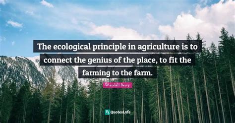 The Ecological Principle In Agriculture Is To Connect The Genius Of Th Quote By Wendell Berry