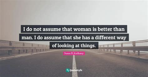 I Do Not Assume That Woman Is Better Than Man I Do Assume That She Ha Quote By Susan B