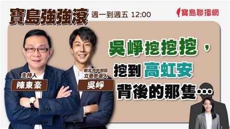 寶島強強滾吳崢挖挖挖挖到高虹安背後的那隻 來賓吳崢 新北市中和區立委參選人陳東豪 主持 2023 0925 YouTube