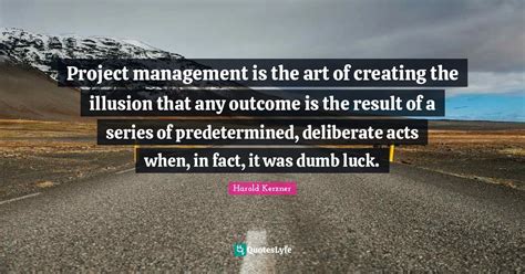 Project Management Is The Art Of Creating The Illusion That Any Outcom