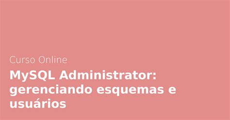 Curso Online MySQL Administrator gerenciando esquemas e usuários Alura