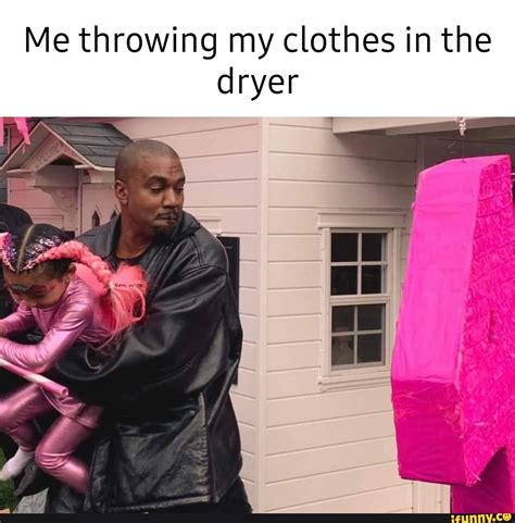 Me Throwing My Clothes In The Dryer Ifunny