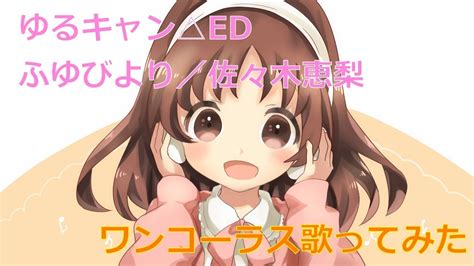 【歌ってみた】ゆるキャン Ed ふゆびより／佐々木恵梨 Youtube