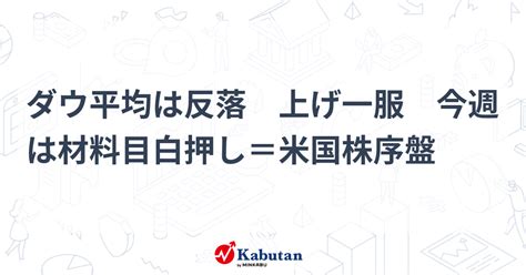 ダウ平均は反落 上げ一服 今週は材料目白押し＝米国株序盤 市況 株探ニュース