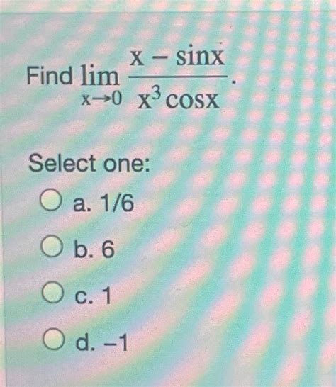 Solved Find Limx→0x Sinxx3cosxselect Onea 16b 6c 1d 1