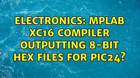 Electronics Mplab Xc16 Compiler Outputting 8 Bit Hex Files For Pic24