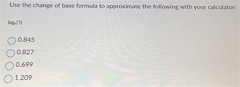 Solved Use The Change Of Base Formula To Approximate The Following With Your Calculator Log