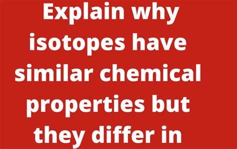 Explain Why Isotopes Have Similar Chemical Properties But They Differ In Physical Properties