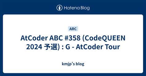AtCoder ABC 358 CodeQUEEN 2024 予選 G AtCoder Tour kmjp s blog