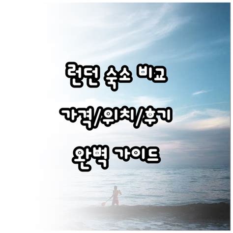 런던 숙소 6곳 심층 비교 분석 가격 위치 시설 후기까지 한눈에 보기 런던 여행 필수 정보