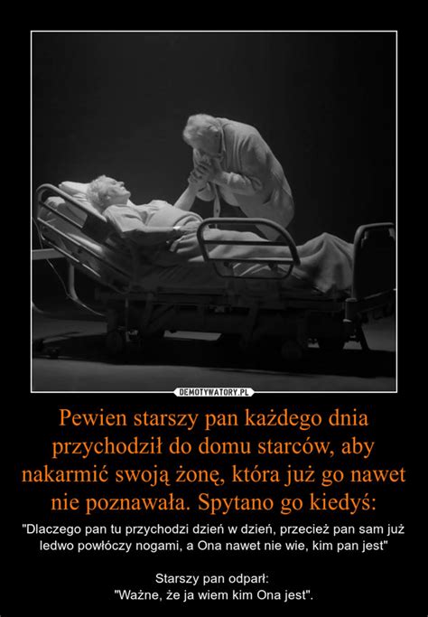 Pewien starszy pan każdego dnia przychodził do domu starców aby nakarmić swoją żonę która już