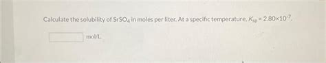 Solved Calculate The Solubility Of Srso4 In Moles Per Li