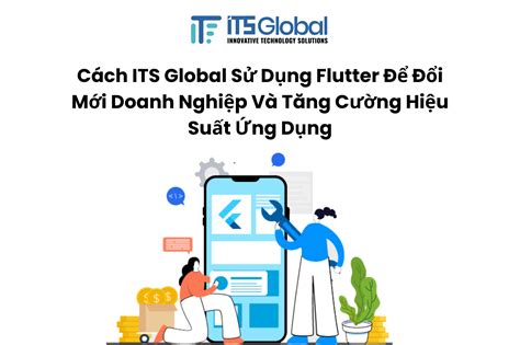 Cách Its Global Sử Dụng Flutter Để Đổi Mới Doanh Nghiệp Và Tăng Cường