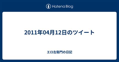 2011年04月12日のツイート エロ左衛門の日記