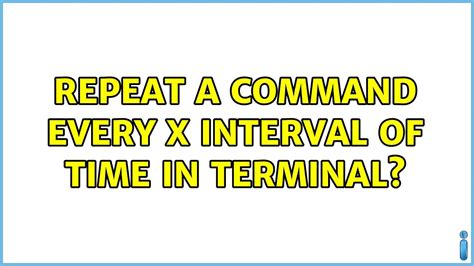 Ubuntu Repeat A Command Every X Interval Of Time In Terminal Youtube