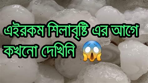 ছোটোবেলা থেকে প্রচুর শিলাবৃষ্টি দেখেছি কিন্তু এইরকম শিলা বৃষ্টি আগে