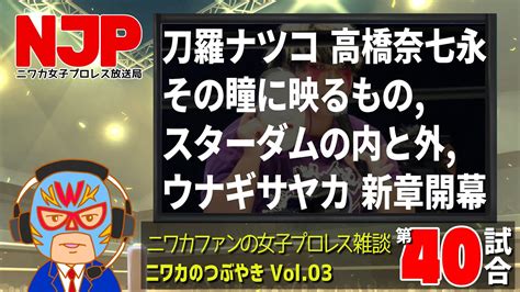 【ニワカ女子プロレス放送局 第40試合】聴くコラム ニワカのつぶやき Vol03：刀羅ナツコ 高橋奈七永 その瞳に映るもの スターダムの内