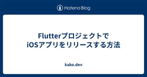 Flutterプロジェクトでiosアプリをリリースする方法 Kakodev