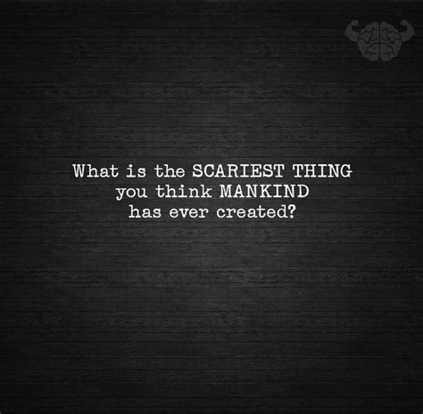 What Is The SCARIEST THING You Think MANKIND Has Ever Created IFunny