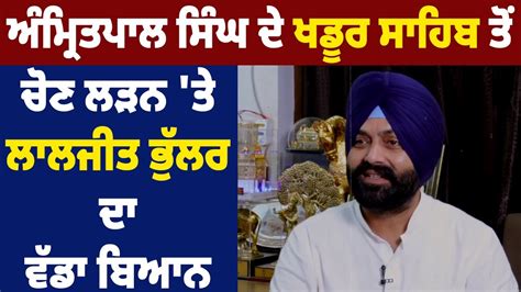 ਅੰਮ੍ਰਿਤਪਾਲ ਸਿੰਘ ਦੇ ਖਡੂਰ ਸਾਹਿਬ ਤੋਂ ਚੋਣ ਲੜਨ ਤੇ ਲਾਲਜੀਤ ਭੁੱਲਰ ਨੇ ਸੁਣੋ ਕੀ