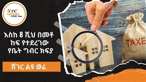 እስከ 8 ሺህ በመቶ ከፍ የተደረገው የቤት ግብር ክፍያ Sheger Werewoch Youtube