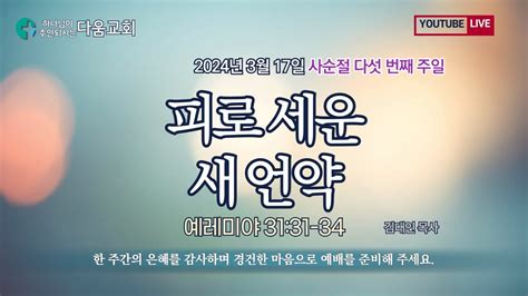 2024년 3월 17일 다움교회 주일예배사순절 다섯 번째 주일 피로 새운 새 언약 예레미야 3131 34