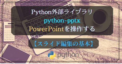 Pythonライブラリpython Pptxでpowerpointを操作する【スライド作成の基本編】 Pythonでもっと自由を