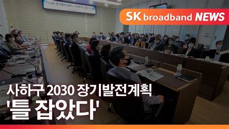 [부산]사하구 2030 장기발전계획 틀 잡았다 Youtube