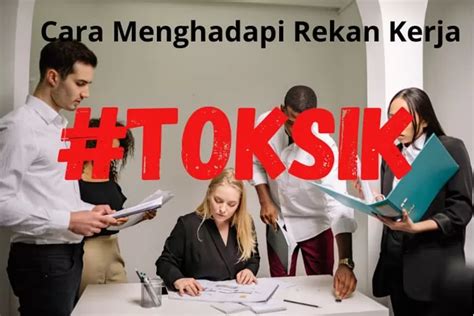 5 Tips Atau Cara Menghadapi Rekan Kerja Yang Toxic Nomor 3 Dijamin