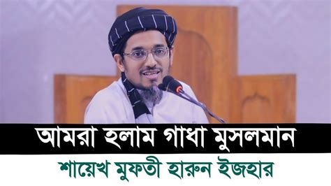 আমরা হলাম গাধা মুসলমান শায়েখ মুফতী হারুন ইজহার Mufti Harun Izhar