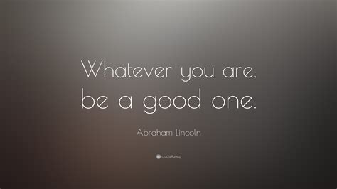 Abraham Lincoln Quote Whatever You Are Be A Good One”