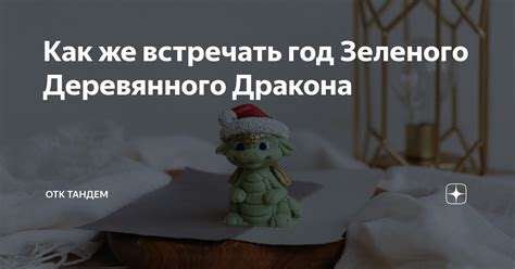 Как же встречать год Зеленого Деревянного Дракона ТК ТАНДЕМ Дзен