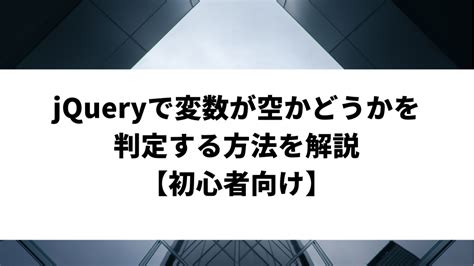 Jqueryで変数が空かどうかを判定する方法を解説【初心者向け】 ウェブカツblog
