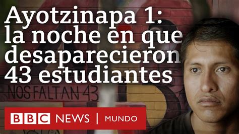 Ayotzinapa La Noche En Que Desaparecieron 43 Estudiantes En México