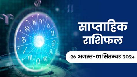 साप्ताहिक राशिफल 26 अगस्त से 01 सितंबर 2024 इस सप्ताह इन तीन राशियों