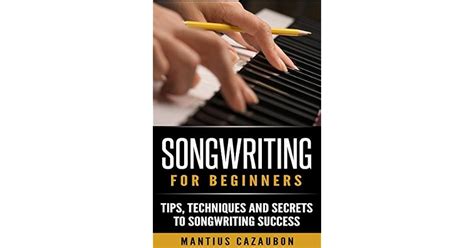 Songwriting For Beginners Tips Techniques And Secrets To Songwriting