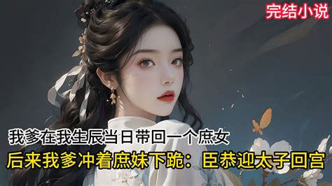 【一口氣看完】我爹与我娘情深意笃，却在我生辰当日带回一个庶女。后来我爹胜仗归来，冲着庶妹直直下跪：臣，恭迎太子回宫 Youtube